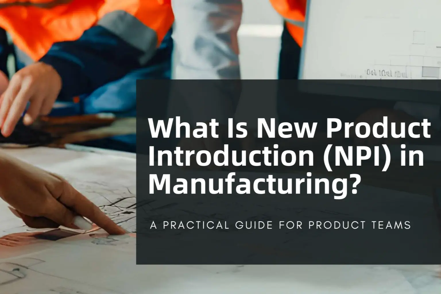 What Is New Product Introduction (NPI) in Manufacturing?